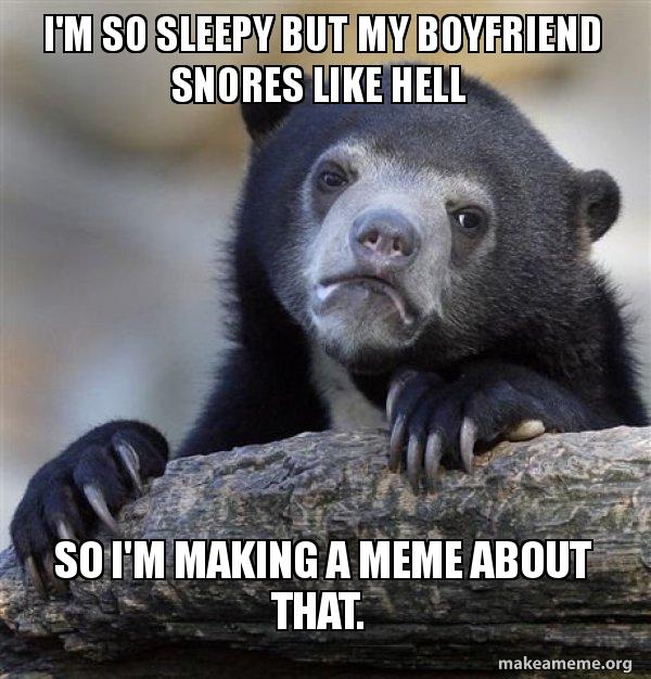 I'm so sleepy but my boyfriend snores like hell So I'm making a meme ...