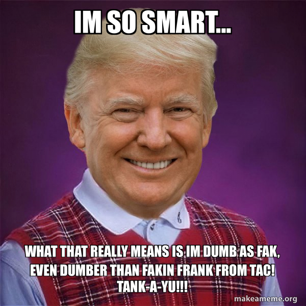 im so smart... what that really means is im dumb as fak, even dumber ...