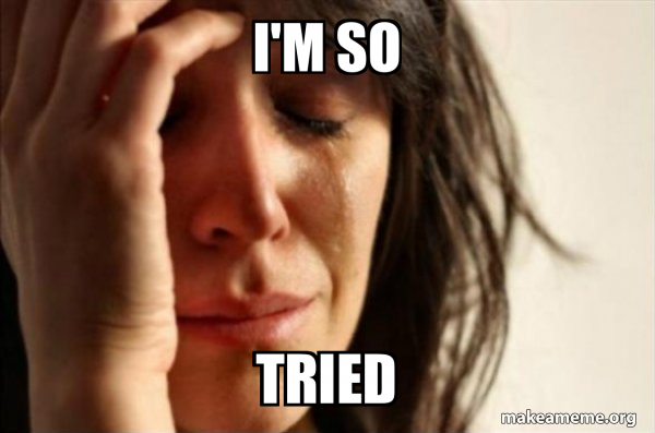 I'm so tried - First World Problems Meme Generator