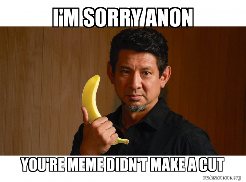 I'm SORRY ANON YOU'RE MEME DIDN'T MAKE A CUT Meme Generator