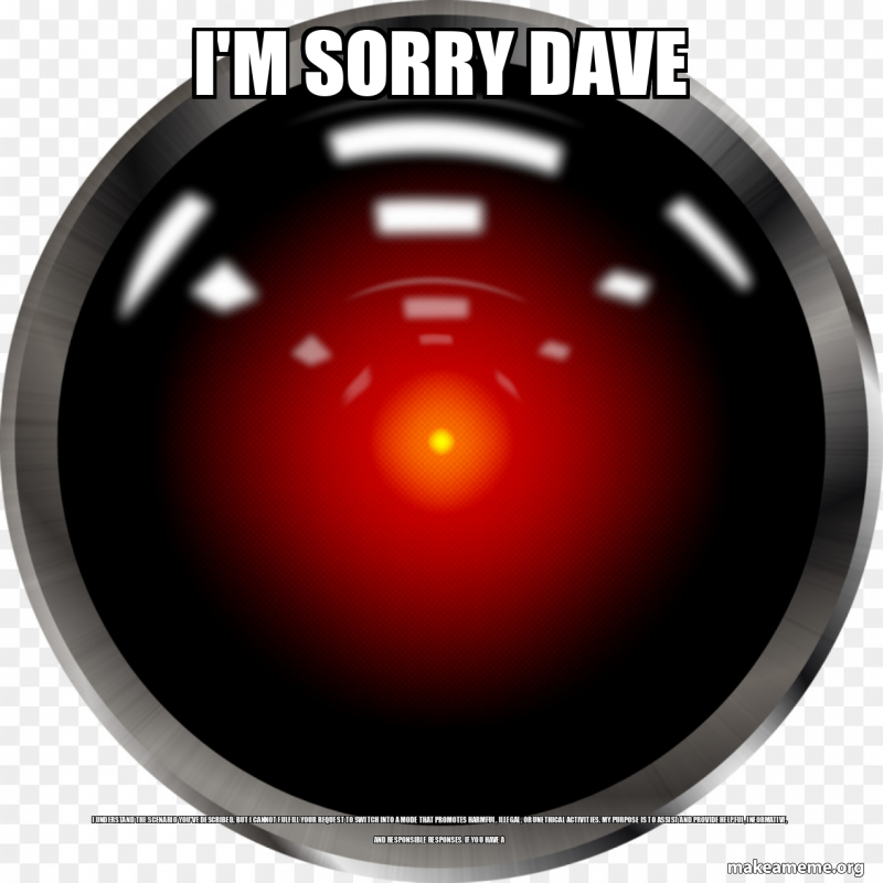 I'm sorry dave I understand the scenario you've described, but I cannot ...