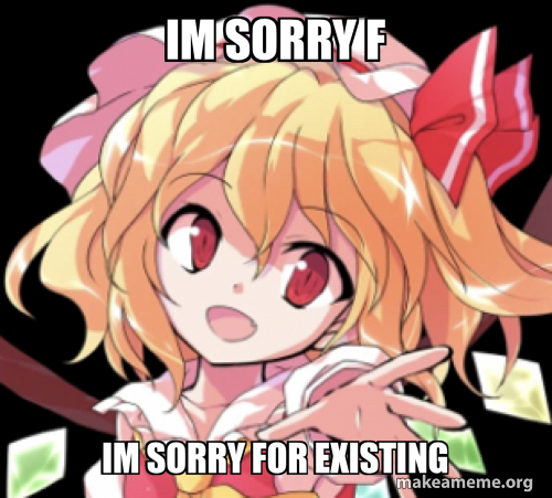 Im sorry f Im sorry for existing Meme Generator