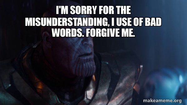 I'm sorry for the misunderstanding, I use of bad words. Forgive me ...