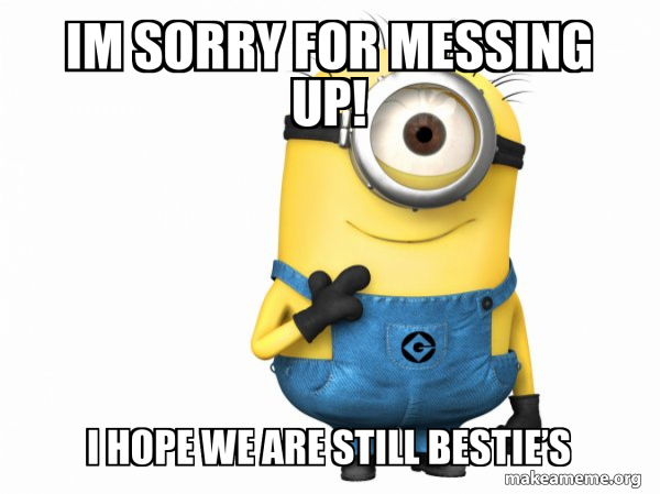 IM SORRY FOR MESSING UP! I HOPE WE ARE STILL BESTIE’S - Thoughtful ...