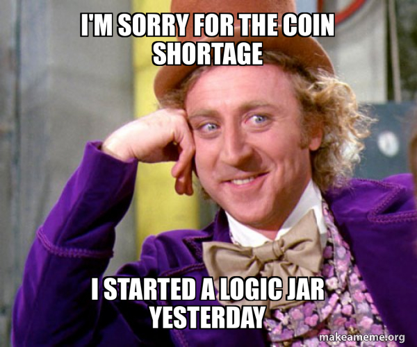 I'm sorry for the coin shortage I started a Logic jar yesterday - Willy ...