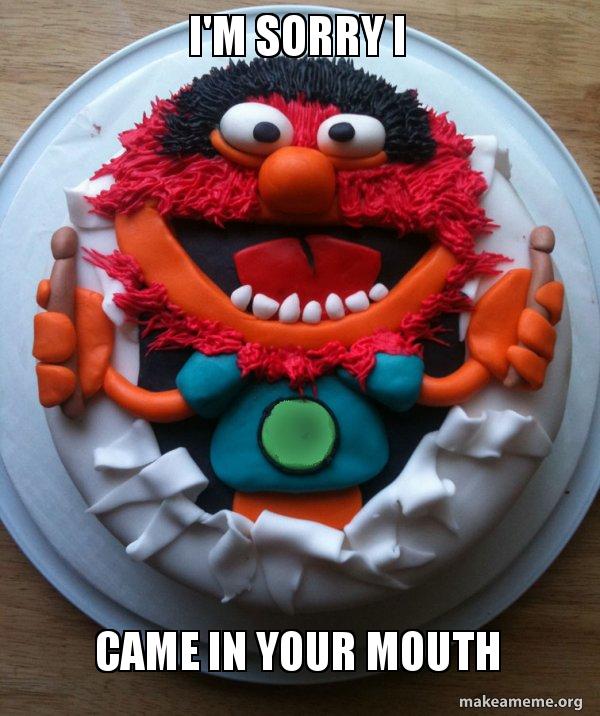 I'm sorry I came in your mouth - Cake Day Meme Generator