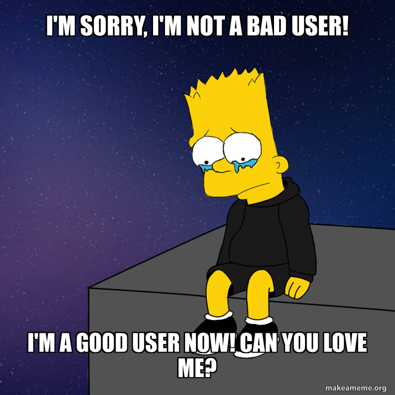 I'm Sorry, I'm Not A Bad User! I'm A Good User Now! Can You Love Me ...