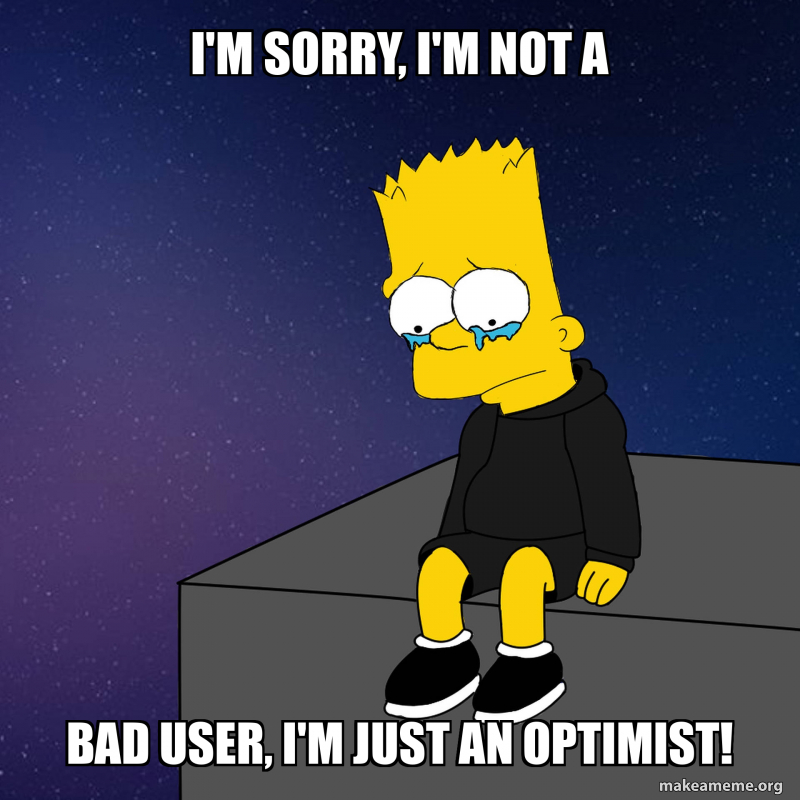 I'm Sorry, I'm Not A Bad User, I'm Just An Optimist! Meme Generator
