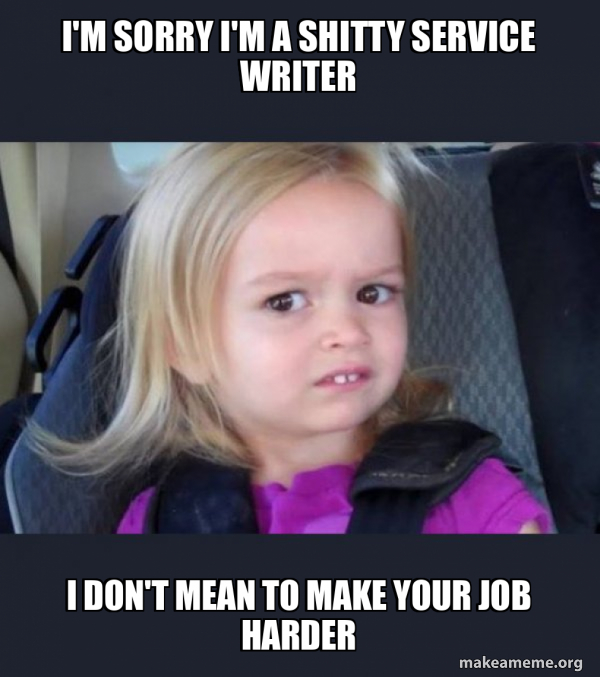 I'M SORRY I'M A SHITTY SERVICE WRITER I DON'T MEAN TO MAKE YOUR JOB ...