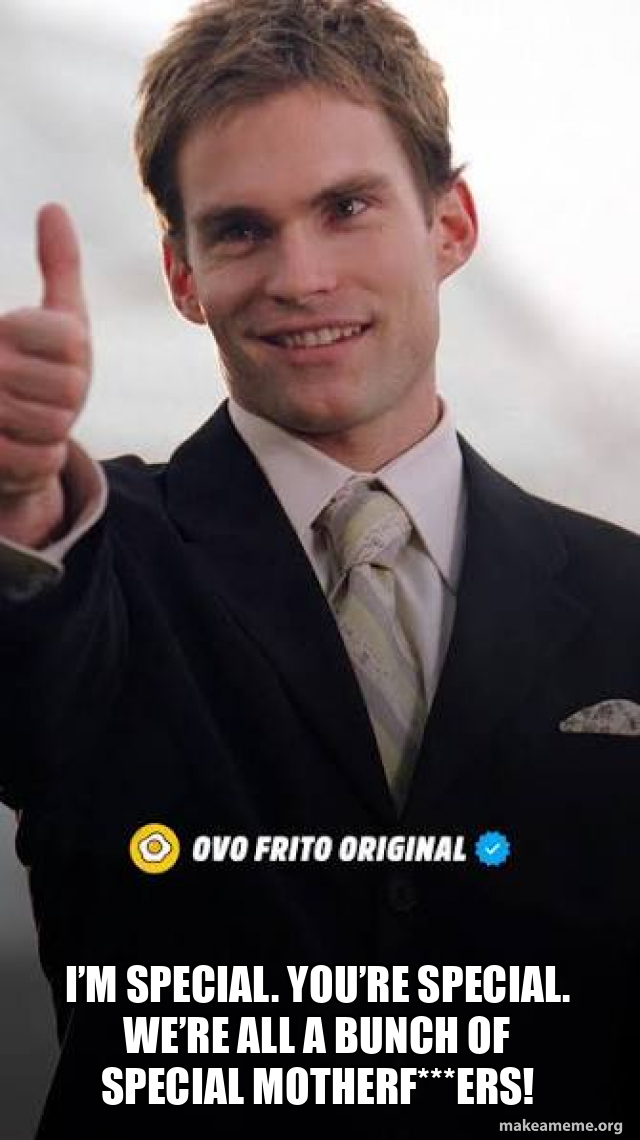 I’m special. You’re special. We’re all a bunch of special motherf***ERS ...