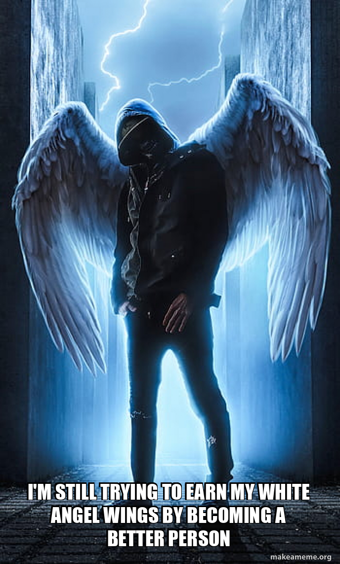 I'm still trying to earn my white angel wings by becoming a better ...