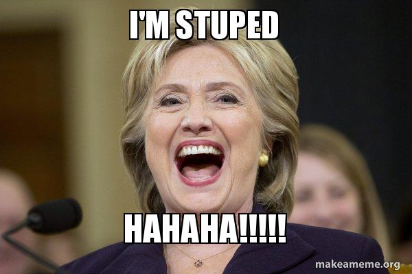 I'm stuped HAHAHA!!!!! - Hillary Clinton Laughs Meme Generator