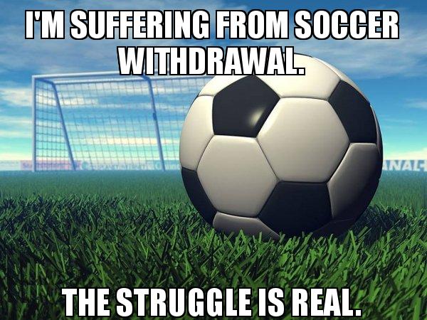 I'M SUFFERING FROM SOCCER WITHDRAWAL. THE STRUGGLE IS REAL. - Football ...