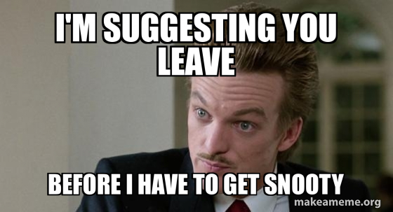 I'm suggesting you leave before i have to get snooty Meme Generator