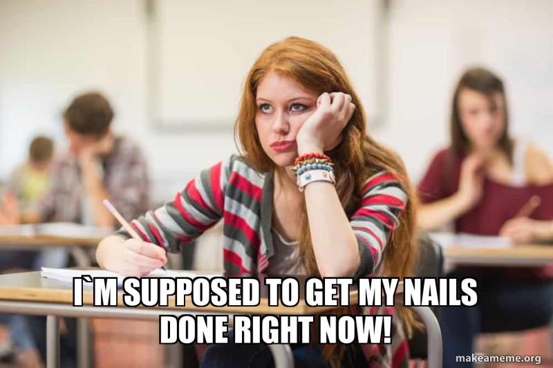 I`m supposed to get my nails done right now! Meme Generator