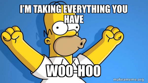 I’m taking everything you have Woo-hoo - Happy Homer Meme Generator