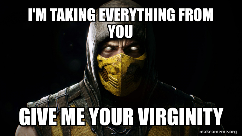 I'm taking everything from you Give me your virginity Meme Generator