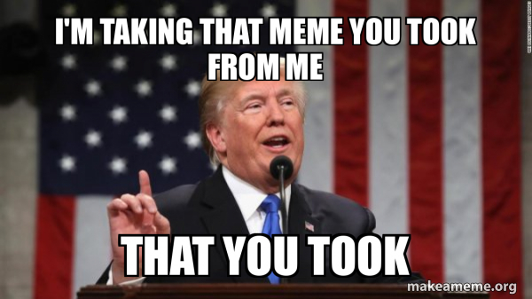 I'm taking that meme you took from me That you took - Donald Trump Meme ...