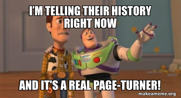 I’m telling their history right now And it's a real page-turner ...
