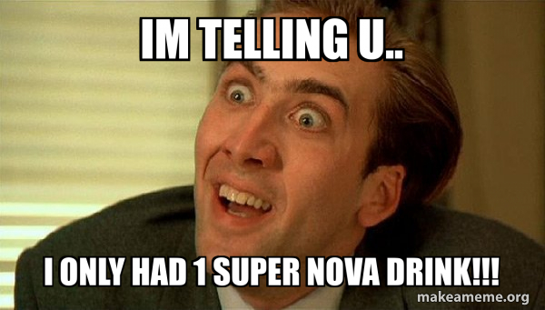 IM TELLING U.. I ONLY HAD 1 SUPER NOVA DRINK!!! - Sarcastic Nicholas ...