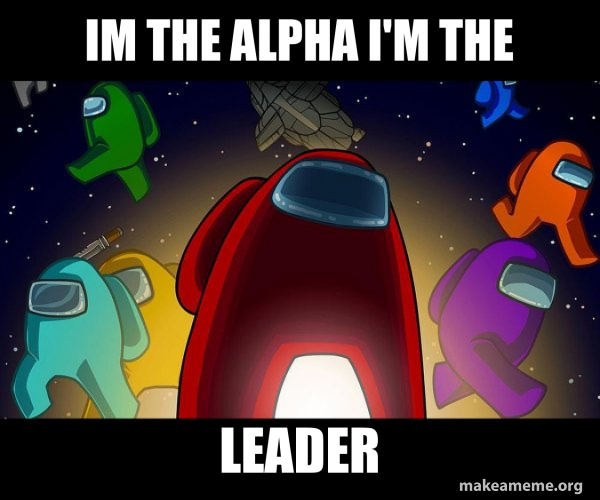 im the alpha I'm the LEADER - Among Us Meme Generator