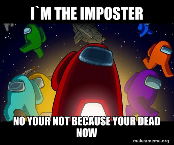 i`m the imposter no your not because your dead now - Among Us Meme ...