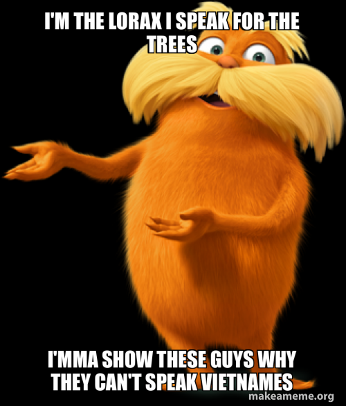 i'm the lorax i speak for the trees i'mma show these guys why they can ...
