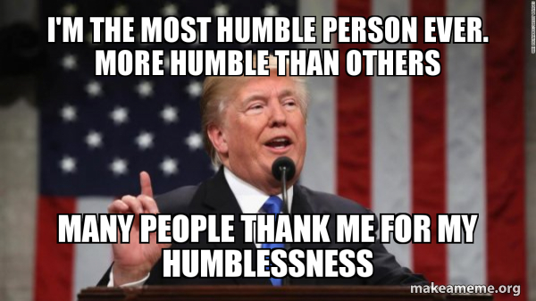 I'm the most humble PERSON ever. More humble than others Many people ...