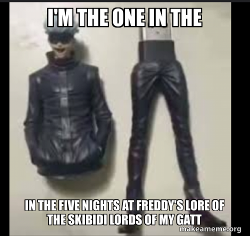 I'm the one in the in the Five Nights at Freddy's lore of the skibidi ...