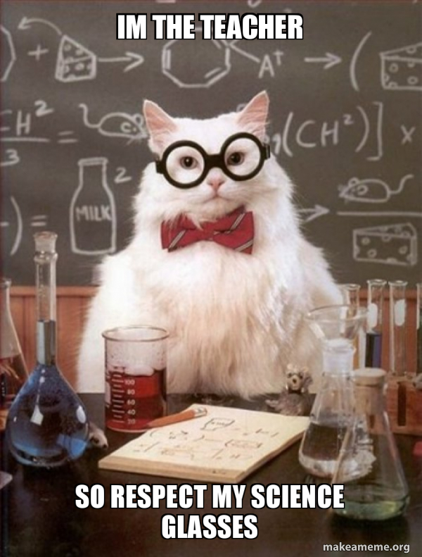 Im the teacher So respect my science glasses - Chemistry Cat Meme Generator
