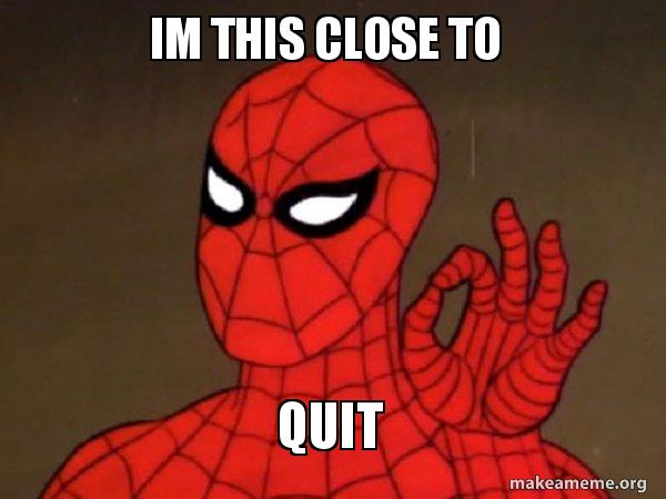 im this close to quit - Spiderman - Care factor Zero Meme Generator