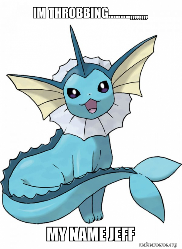 im throbbing.........,,,,,,,, my name jeff - Vaporeon Meme Generator