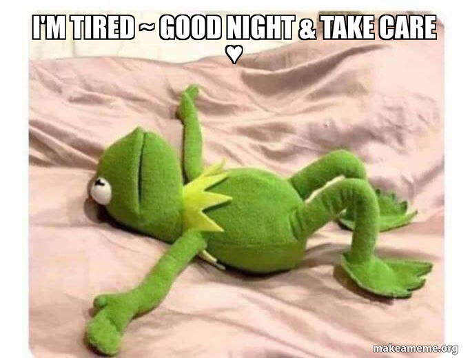 I'm tired ~ good night & take care â™¥ Meme Generator