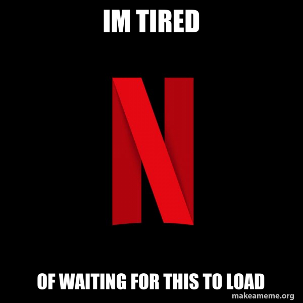 Im tired of waiting for this to load - Netflix Meme Generator