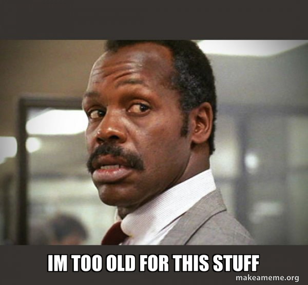 Im Too Old For This Stuff Getting Too Old For This Shit Make A Meme