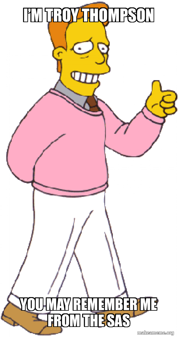 I’m troy thompson You may REMEMBER me from the sas Meme Generator