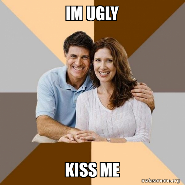 im ugly kiss me - Scumbag Parents Meme Generator