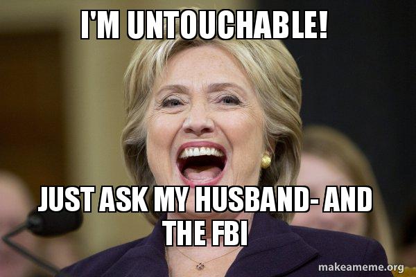 I'm untouchable! Just ask my husband- and the FBI - Hillary Clinton ...