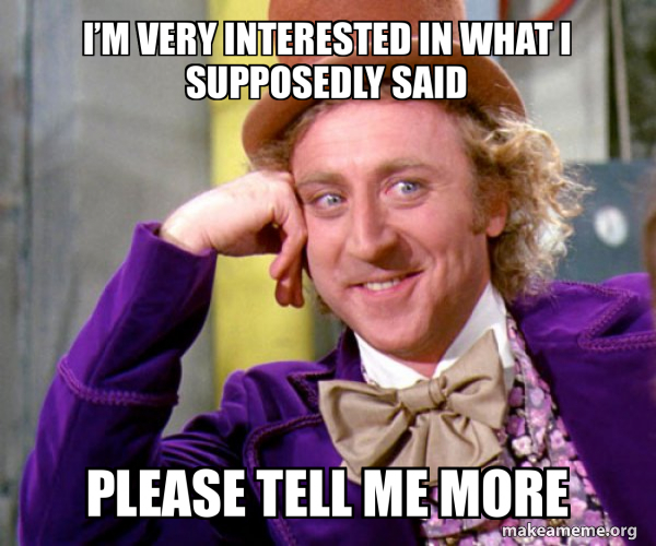 I’m very interested in what I supposedly said Please tell me more ...