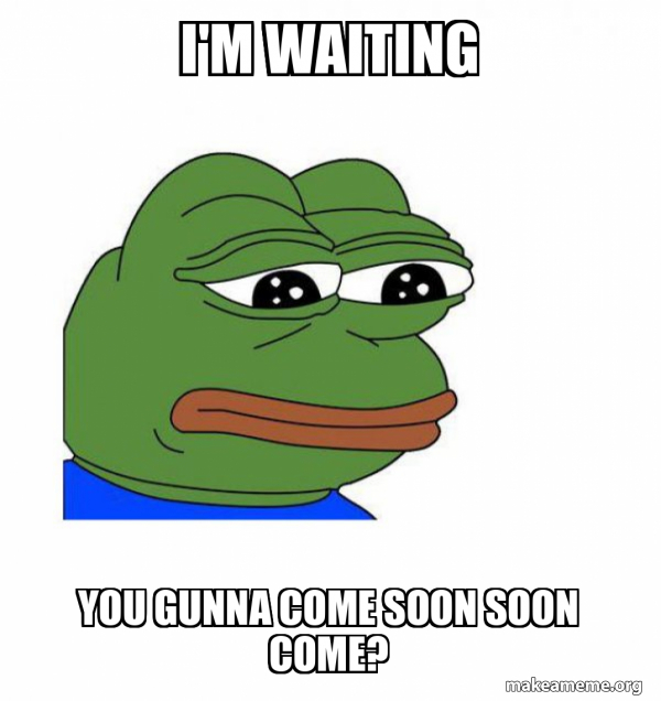 I'm waiting You gunna come soon soon come? - Feels Bad Man Meme Generator