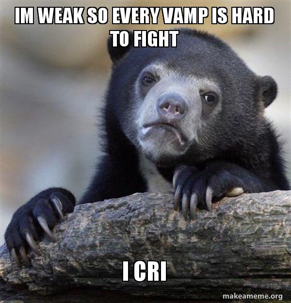 Im weak so every vamp is hard to fight I cri - Confession Bear Meme ...