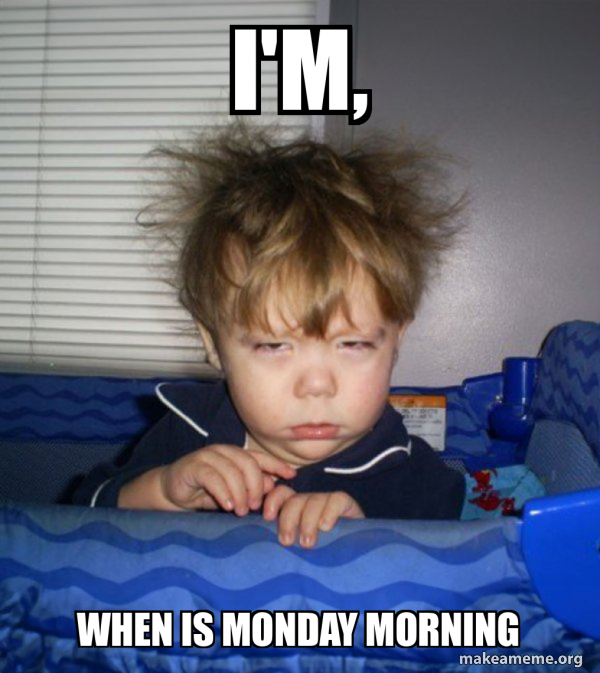 I'M, WHEN IS MONDAY MORNING - Monday Mornings Meme Generator