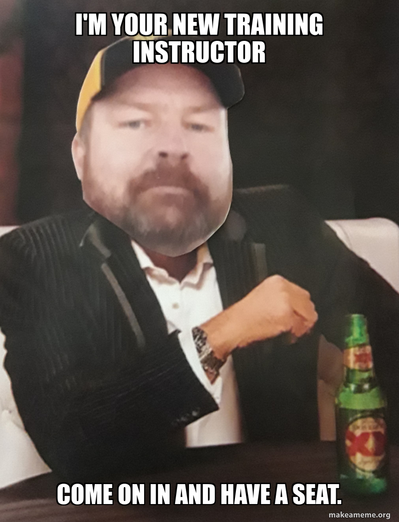 i'm your new training instructor come on in and have a seat. Meme Generator