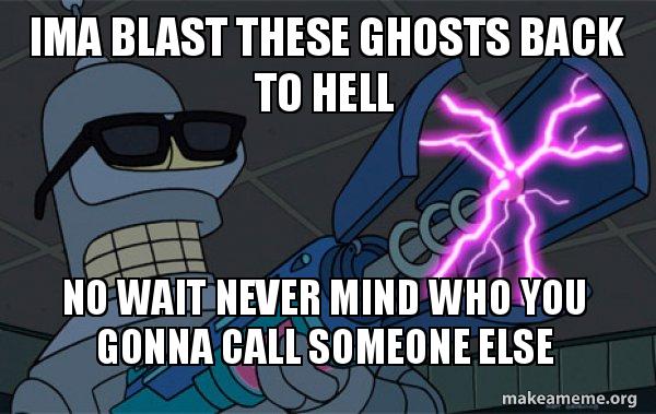 ima blast these ghosts back to hell no wait never mind who you gonna ...