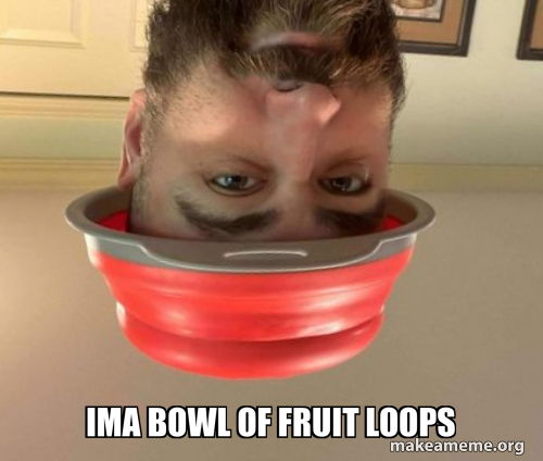 ima bowl of fruit loops Meme Generator