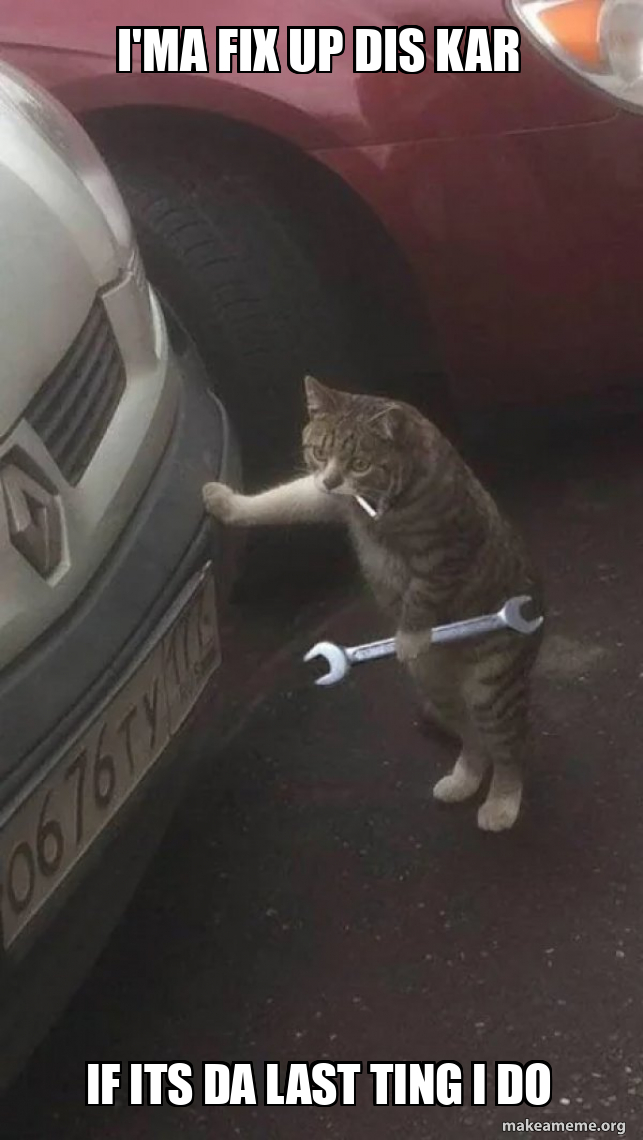 I'ma fix up dis kar if its da last ting I do - Mechanic Cat Meme Generator
