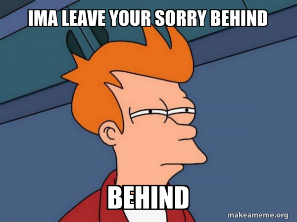IMA LEAVE YOUR SORRY BEHIND BEHIND - Futurama Fry Meme Generator