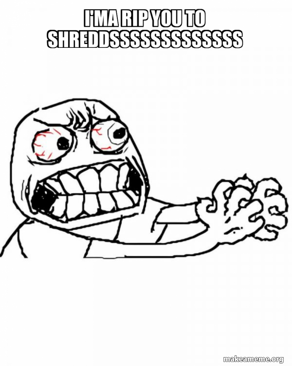 i'ma rip you to shreddsssssssssssss - Angry Meme Generator