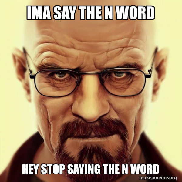 Ima say the n word Hey stop saying the n word - Walter White Breaking ...