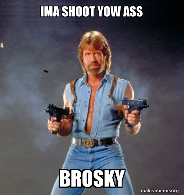 ima shoot yow ass brosky - Chuck Norris Meme Generator